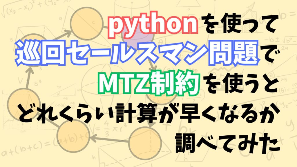 pythonを使って巡回セールスマン問題でMTZ制約を使うと計算時間がどれくらい短くなるかを検証してみた
